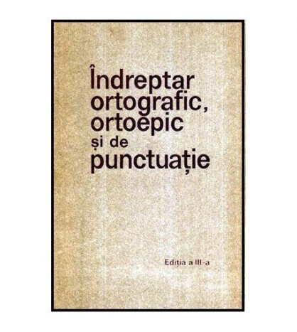 Indreptar ortografic, ortoepic si de punctuatie - Editia a III-a